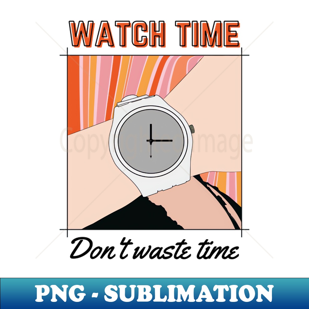 Watch Time Dont Waste Time - PNG Transparent Sublimation Des | Inspire ...