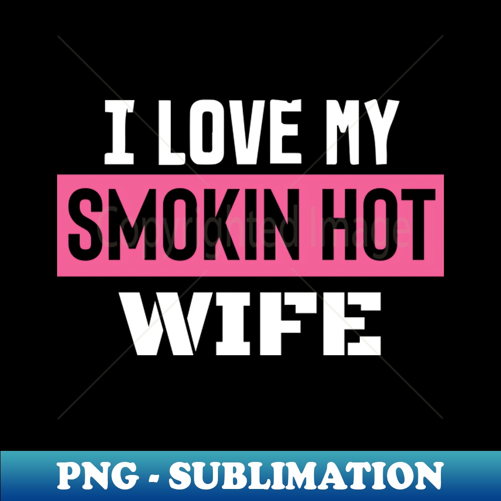 I Love My Smokin Hot Wife - Signature Sublimation PNG File - | Inspire Uplift
