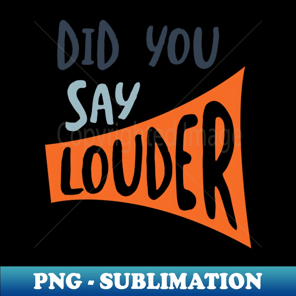 Did You Say Louder - PNG Transparent Sublimation Design - Tr - Inspire ...