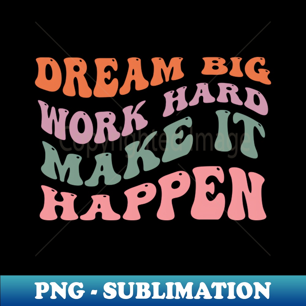 Dream big work hard Make it happen - Digital Sublimation Dow - Inspire ...