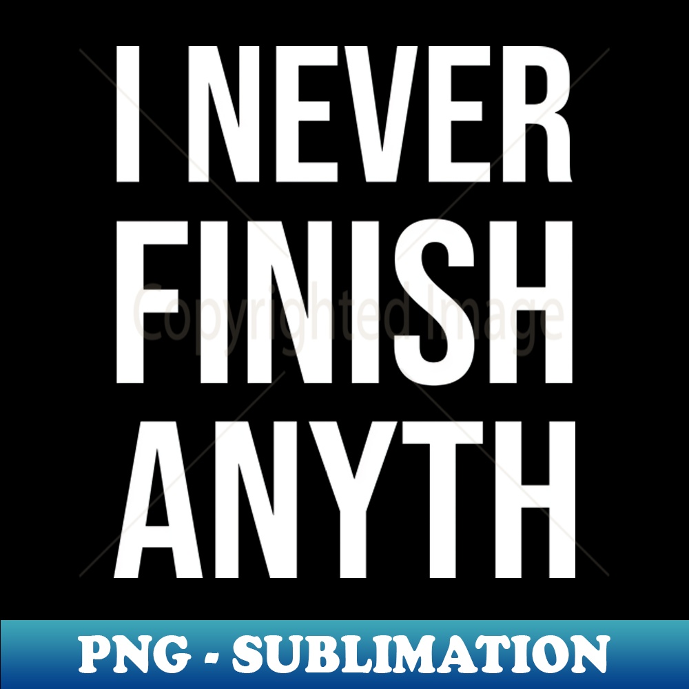 I Never Finish Anyth - Exclusive Sublimation Digital File - | Inspire ...
