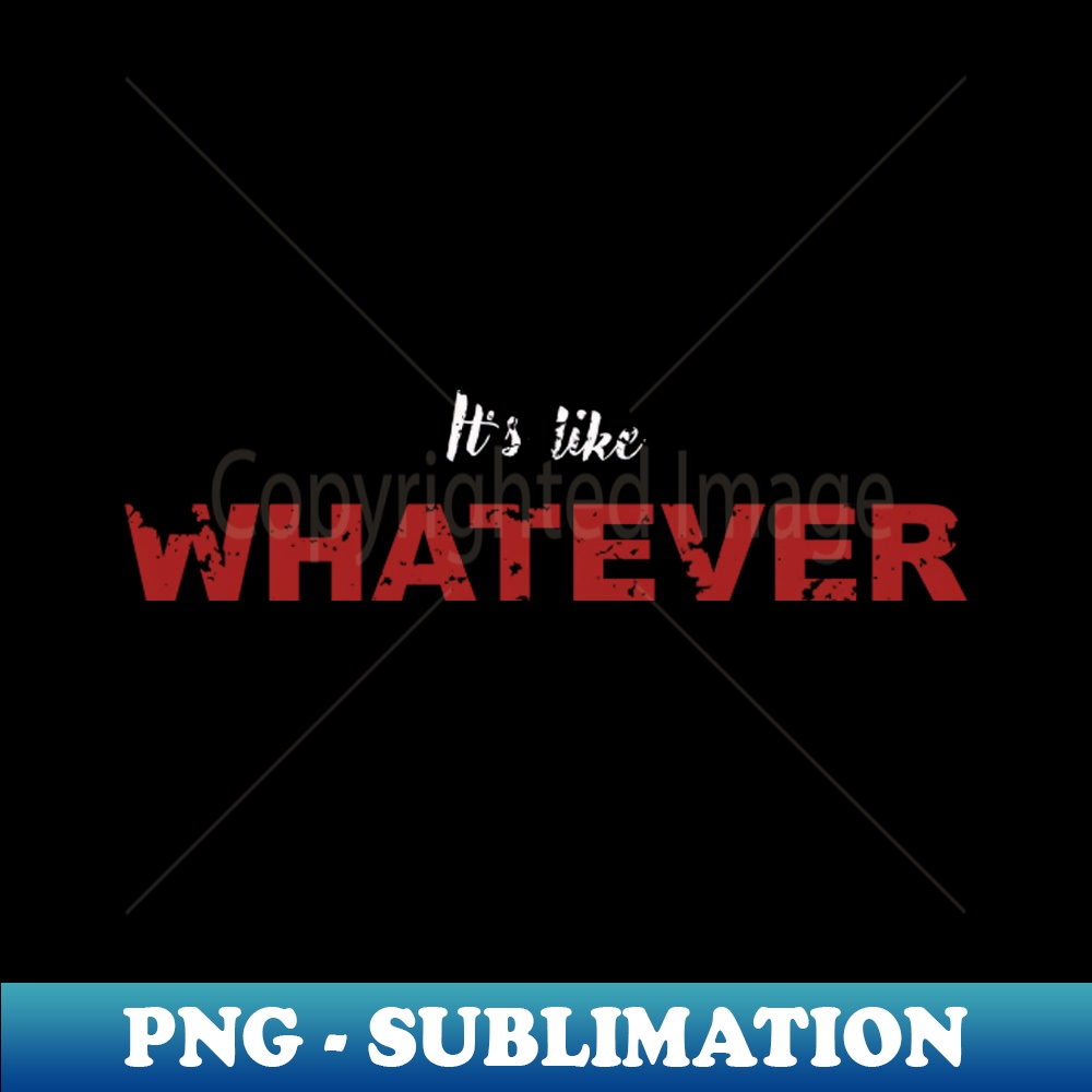 Its like WHATEVER - Elegant Sublimation PNG Download - Creat | Inspire ...