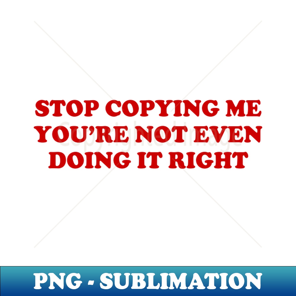 Stop Copying Me Youre Not Even Doing It Right - Exclusive PN | Inspire ...