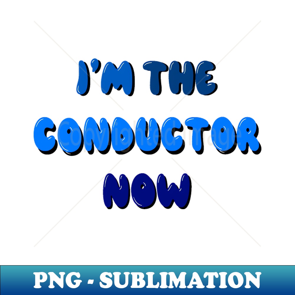 Im the conductor now - Modern Sublimation PNG File - Enhance - Inspire ...