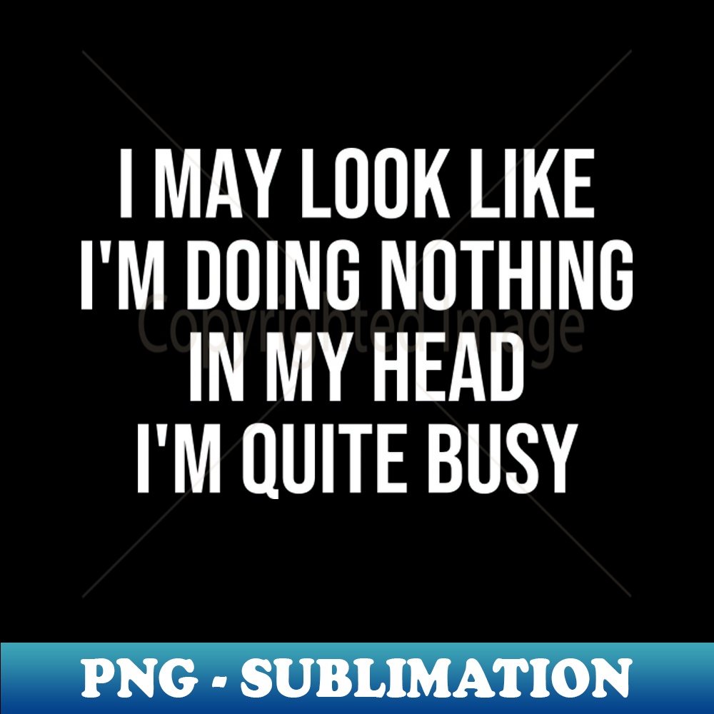 I May Look Like Im Doing Nothing In My Head Im Quite Busy - | Inspire ...