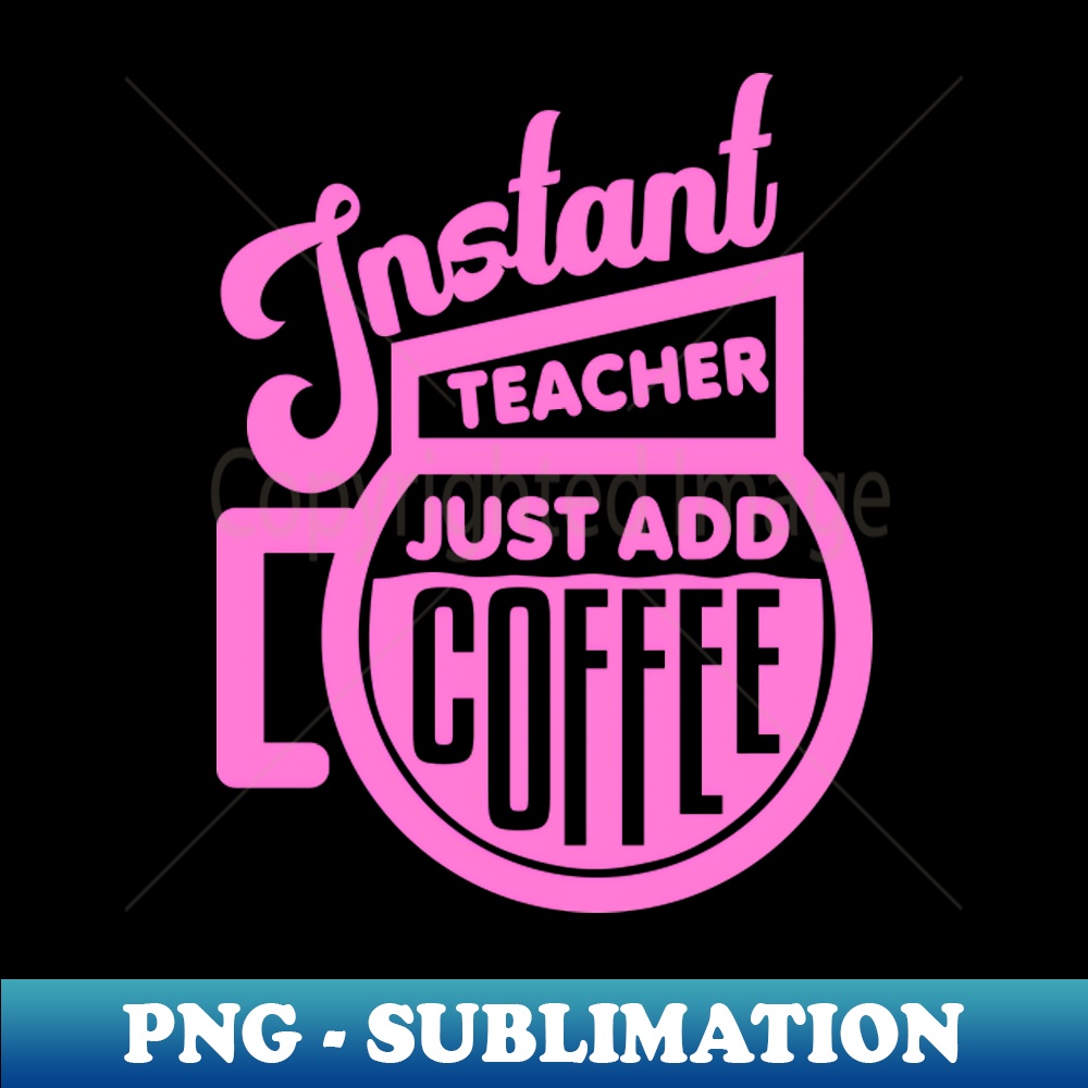 Instant teacher just add coffee - Instant PNG Sublimation Do | Inspire ...