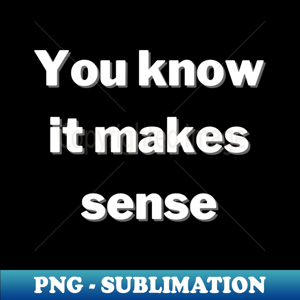 You know it makes sense - Unique Sublimation PNG Download - | Inspire ...