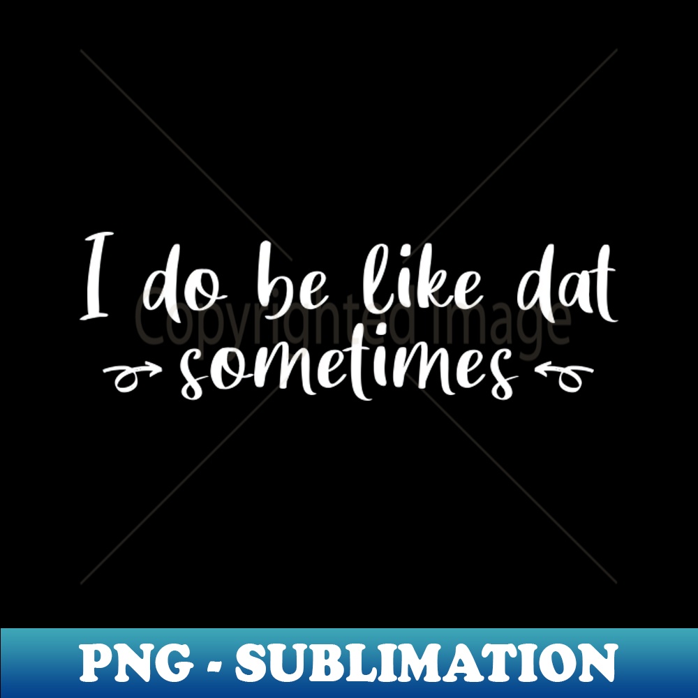 I do be like dat sometimes - Professional Sublimation Digita - Inspire ...