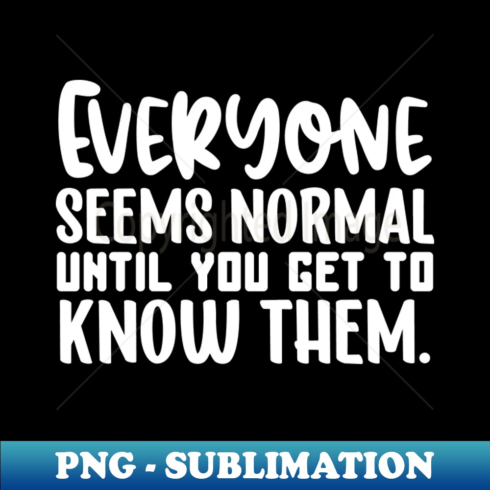 Everyone Seems Normal Until You Get To Know Them - Professio | Inspire ...
