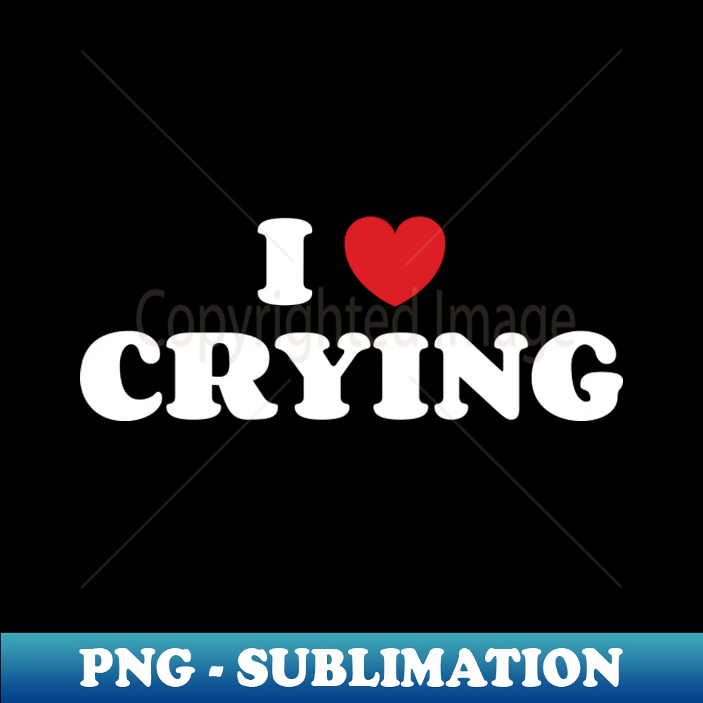 I Love Crying v3 - Professional Sublimation Digital Download - Inspire ...