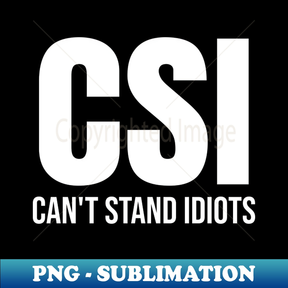 CSI Cant Stand Idiots Shirt - Express Frustration and Intole | Inspire ...