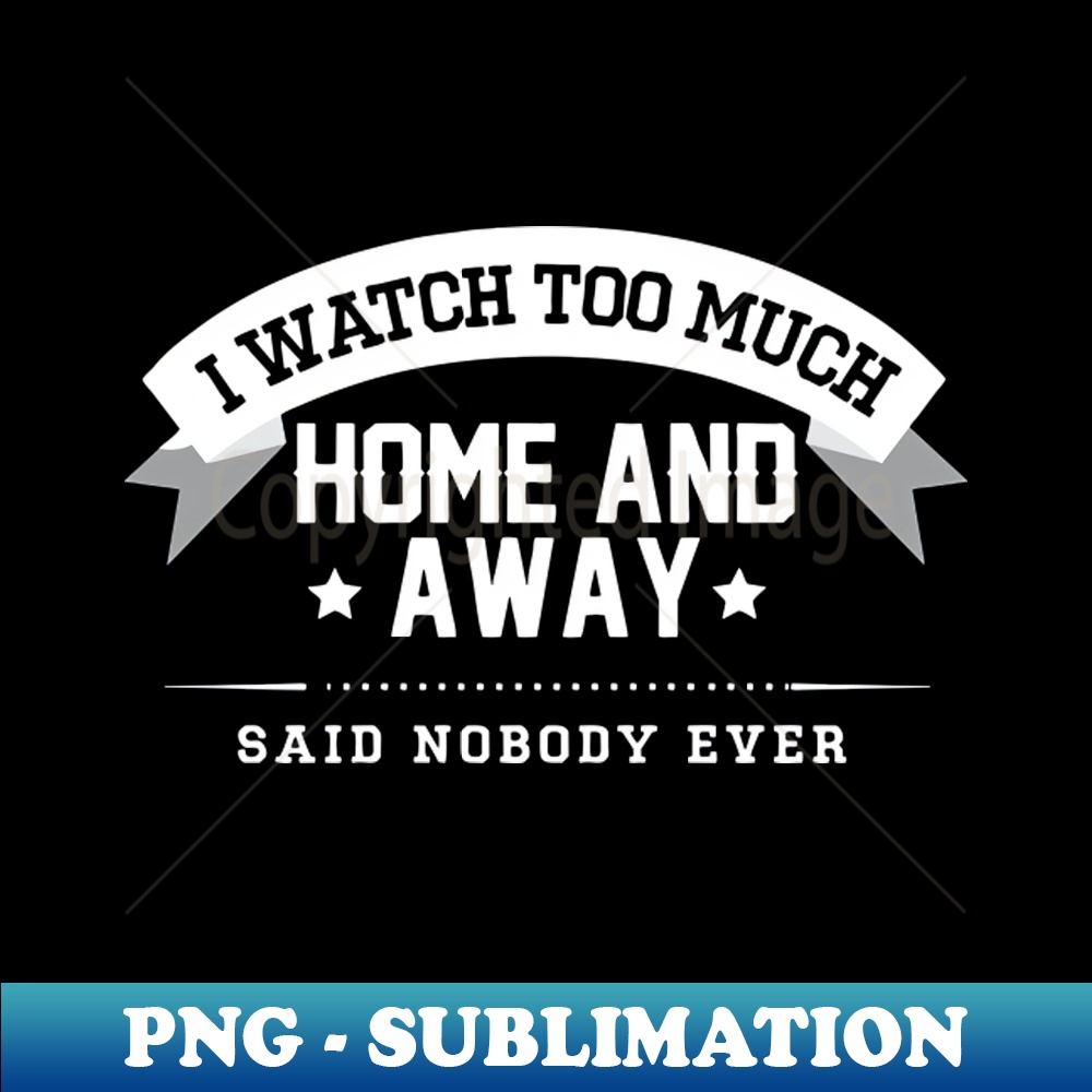 I Watch Too Much Home And Away Said Nobody Ever - Decorative | Inspire ...