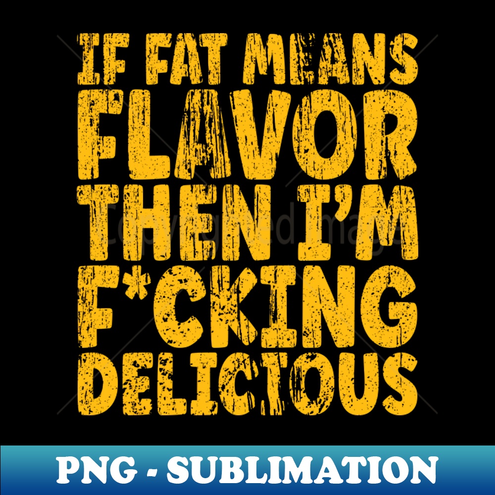 If Fat Means Flavor Then Im Fucking Delicious - High-Resolut | Inspire ...