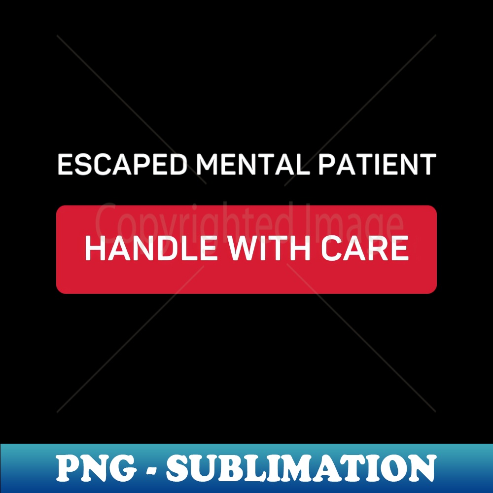Escaped Mental Patient - Handle With Care - Creative Sublima | Inspire ...