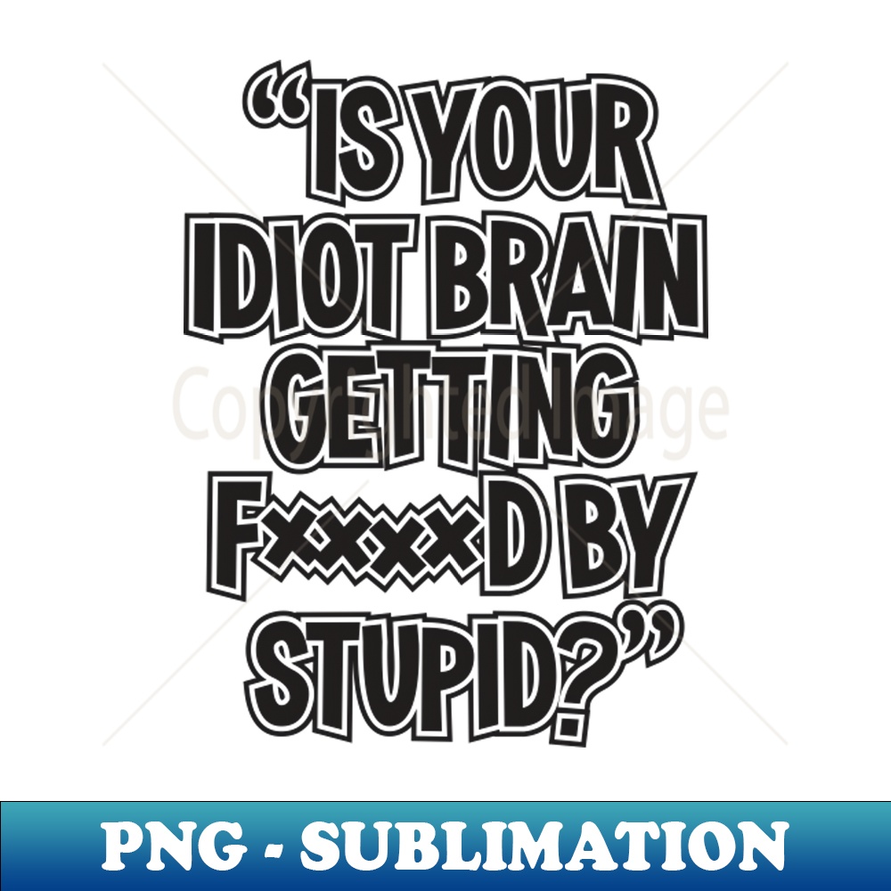 Is Your Idiot Brain - Modern Sublimation PNG File - Unlock V | Inspire ...