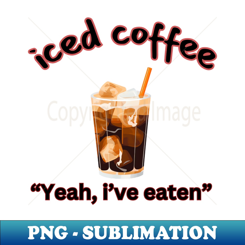 Iced coffee yeah Ive eaten - PNG Transparent Sublimation Fil - Inspire ...