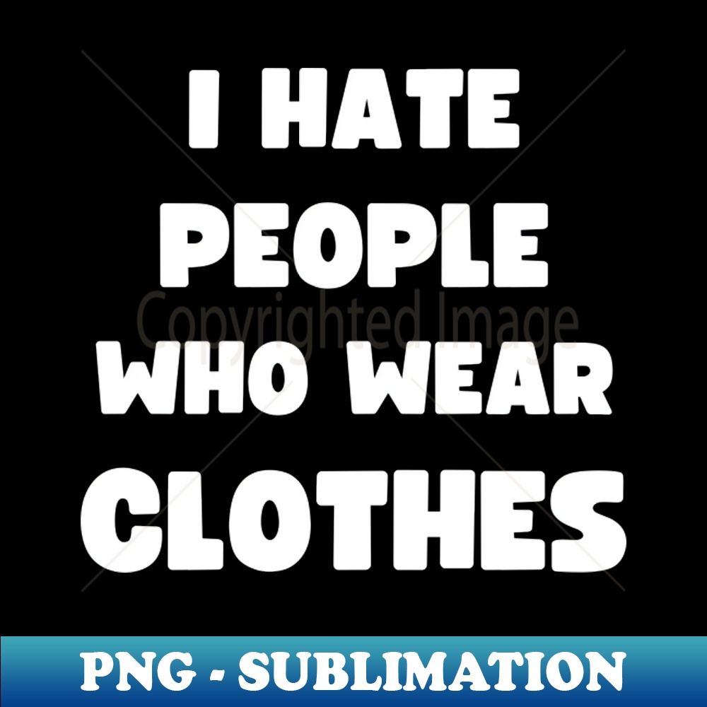 I HATE PEOPLE WHO WEAR CLOTHES - Trendy Sublimation Digital | Inspire ...