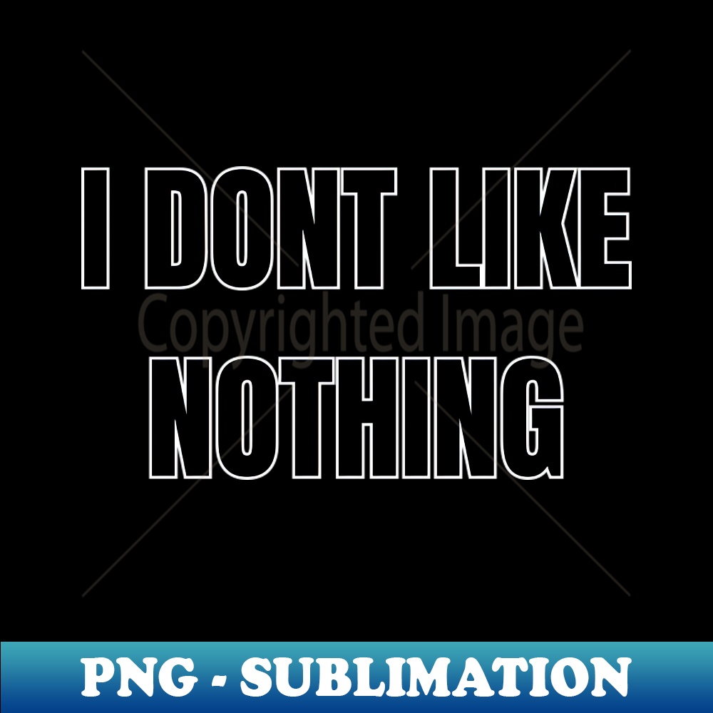 I Dont Like Nothing - PNG Transparent Sublimation File - Cre | Inspire ...