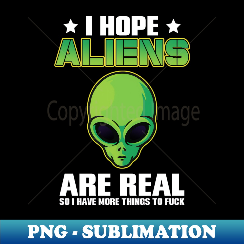 I Hope Aliens Are Real So I Have More Things To Fuck Signa Inspire Uplift