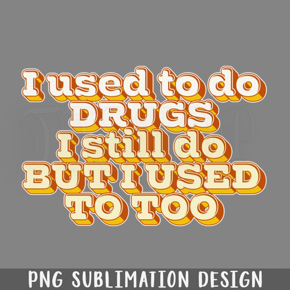 I Used To Do Drugs PNG Download - Inspire Uplift