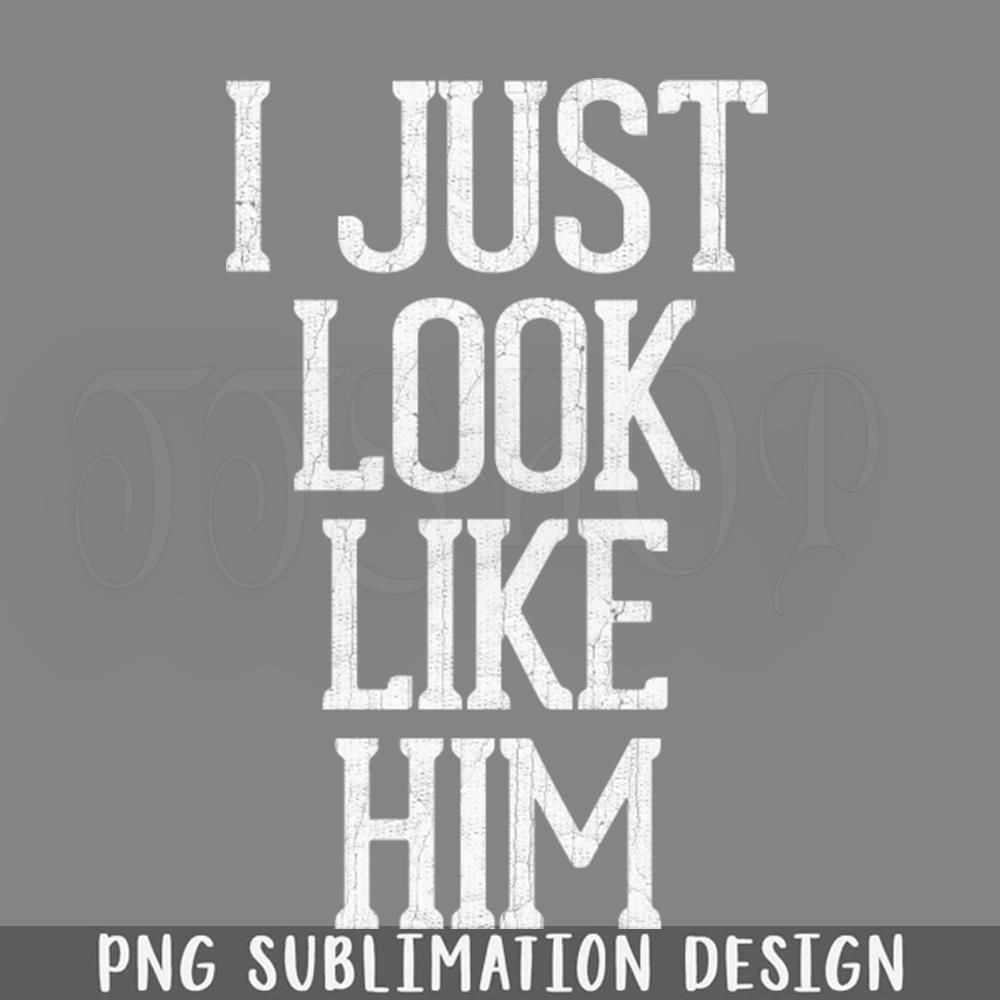 I Just Look Like Him PNG Download | Inspire Uplift