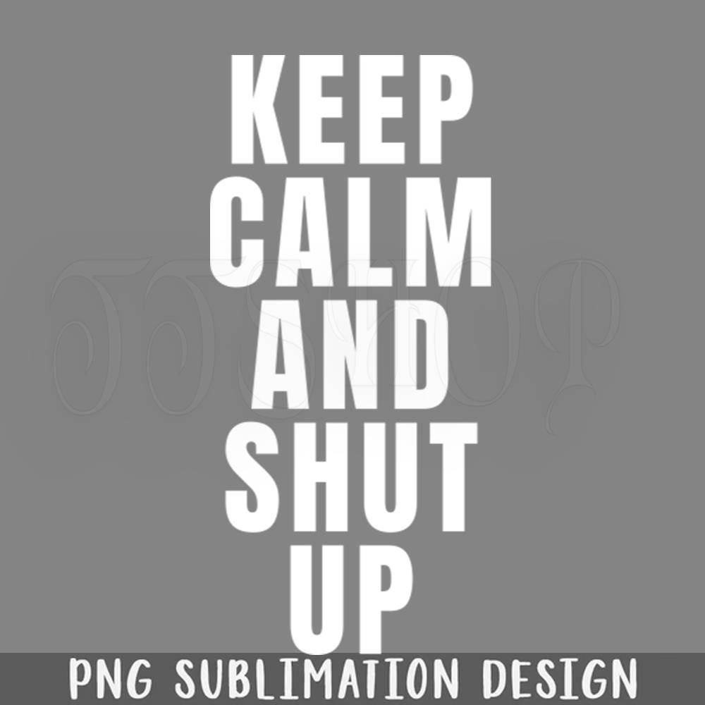 Keep Calm And Shut Up PNG Download | Inspire Uplift