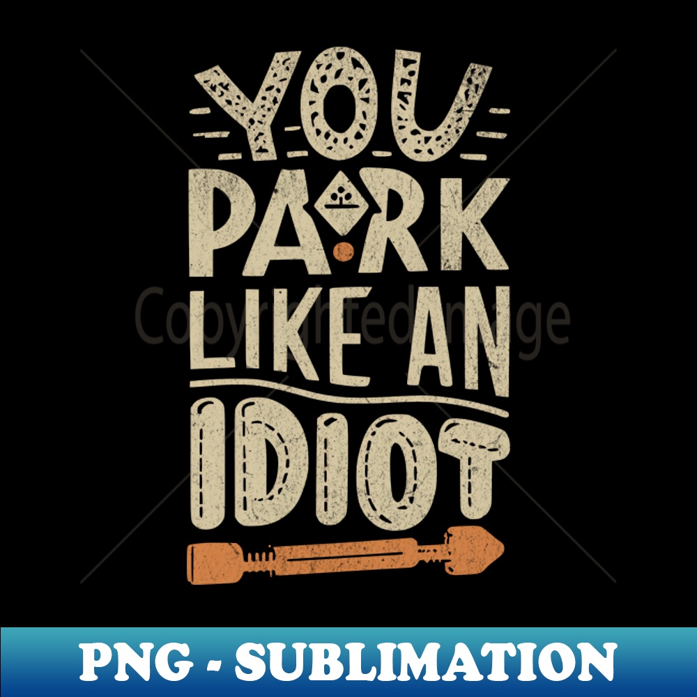 You Park Like An Idiot - Artistic Sublimation Digital File - - Inspire ...