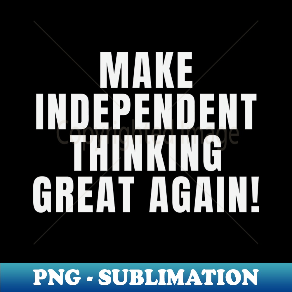 Make Independent Thinking Great Again - Premium Sublimation | Inspire ...