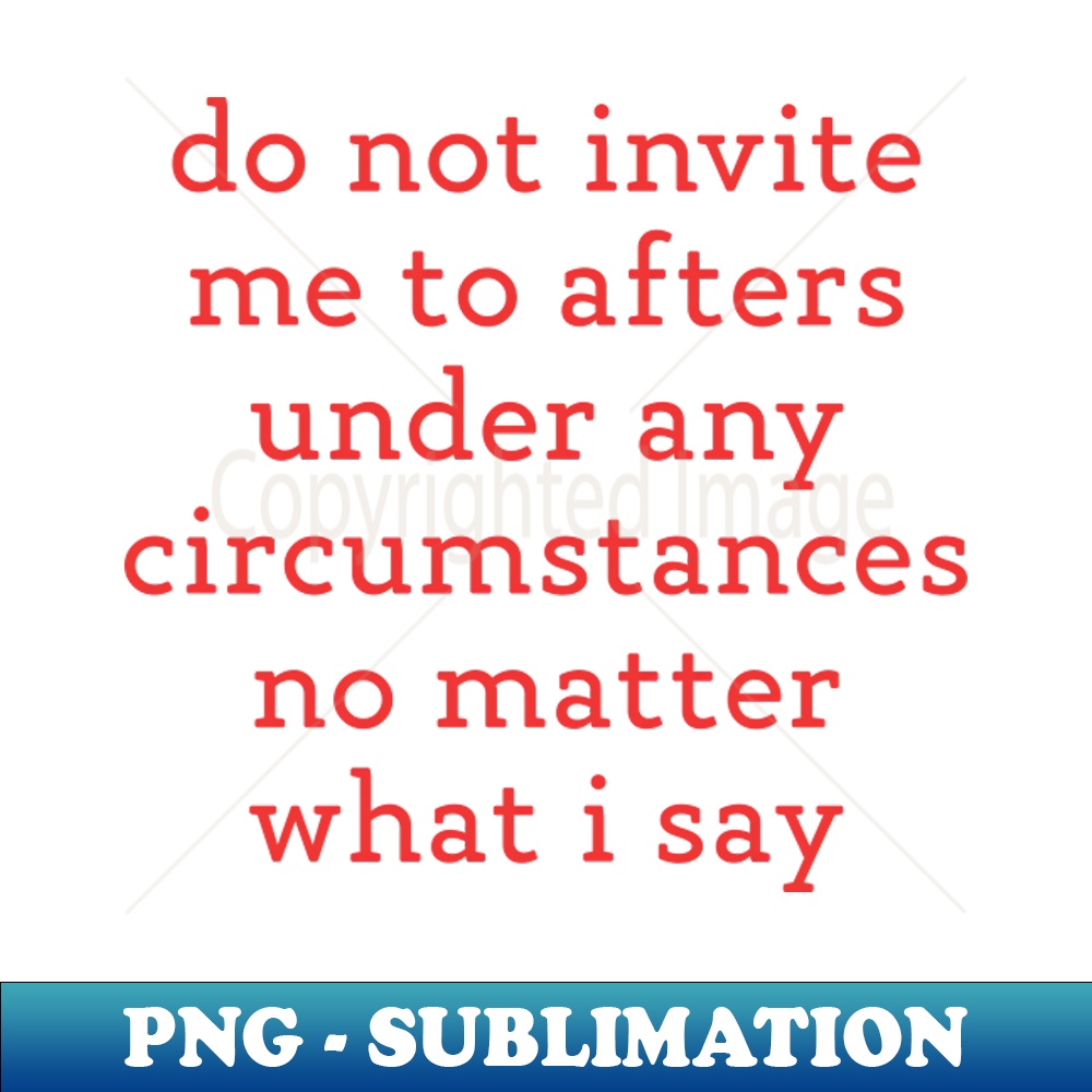 Do Not Invite Me To Afters Under Any Circumstances No Matter | Inspire ...