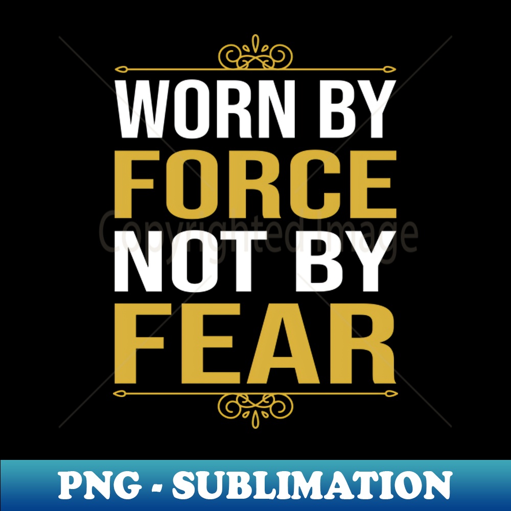 Worn By Force Not By Fear - Special Edition Sublimation PNG | Inspire Uplift