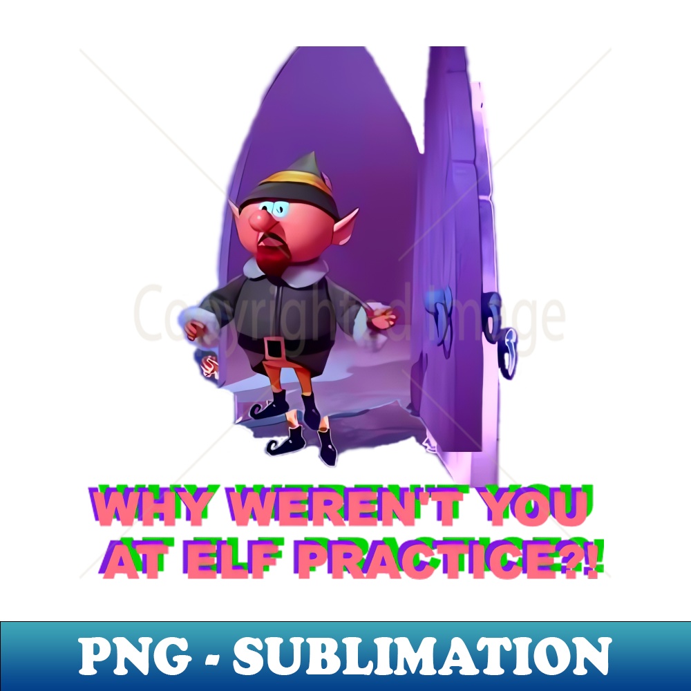 Why Werent You At Elf Practice - Professional Sublimation Di - Inspire ...