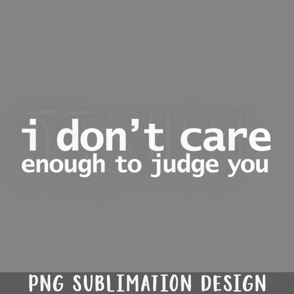I Dont Care Enough to Judge You Funny Quotes Typography PNG | Inspire ...