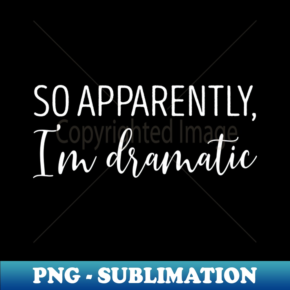 So Apparently Im Dramatic - PNG Sublimation Digital Download - Inspire ...