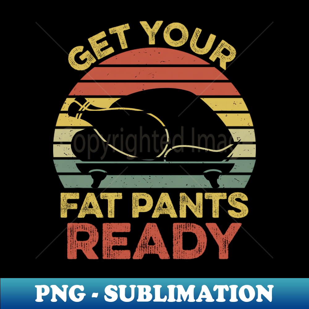 Get Your Fat Pants Ready Thanksgiving - Instant Sublimation | Inspire ...