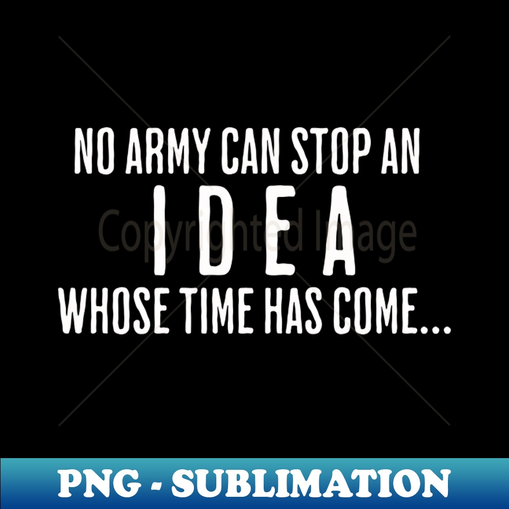 NO ARMY CAN STOP AN IDEA WHOSE TIME HAS COME - Digital Subli - Inspire ...