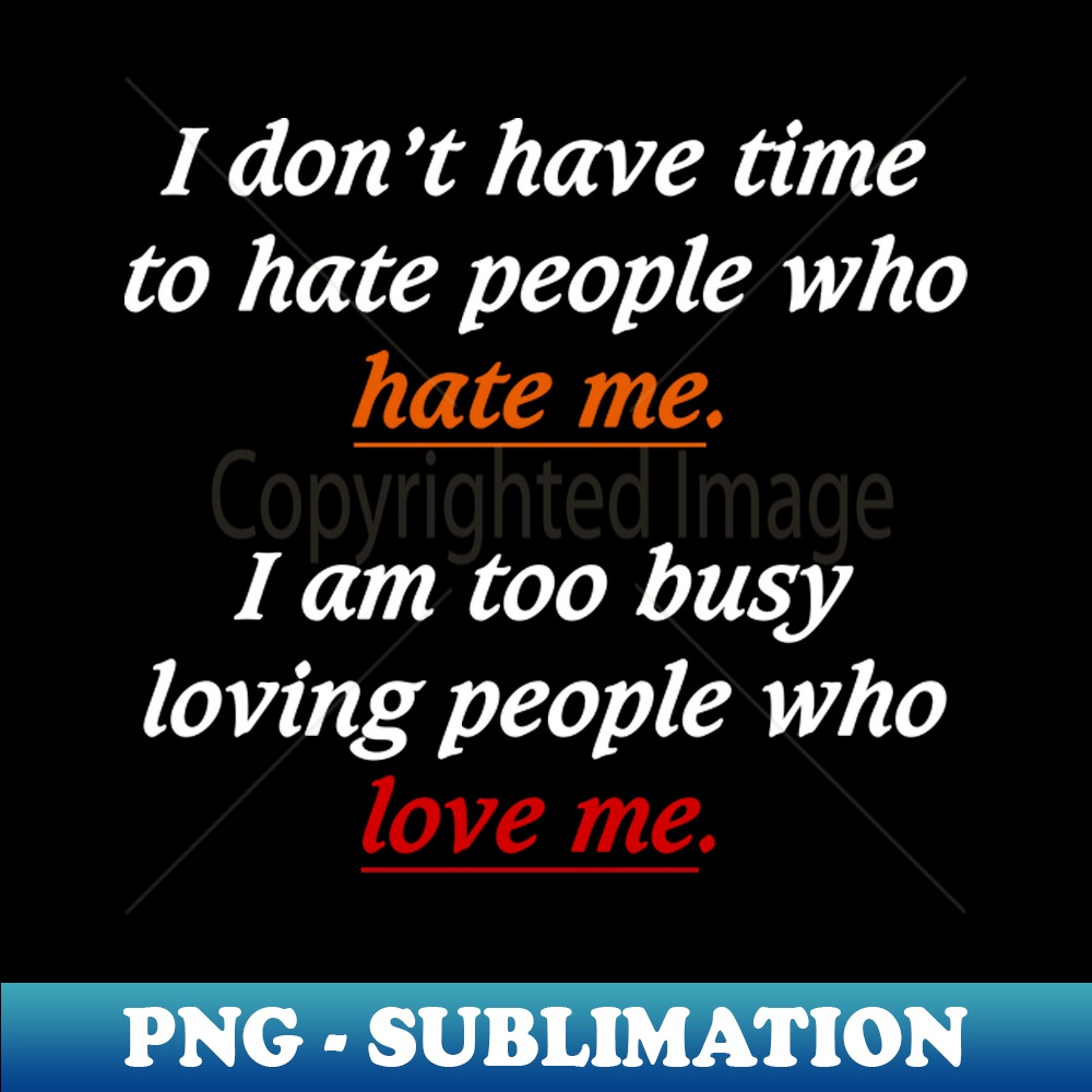 I Dont Have Time to Hate People Who Hate Me I Am Too Busy Lo | Inspire ...