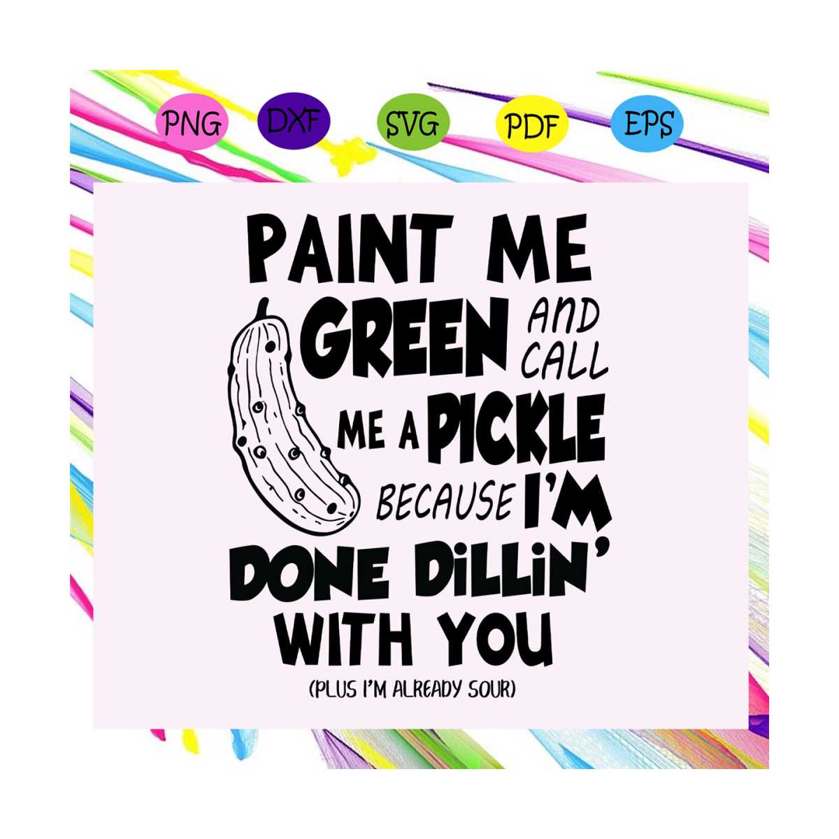 Paint me green and call me a pickle because i'm done dillin' | Inspire ...