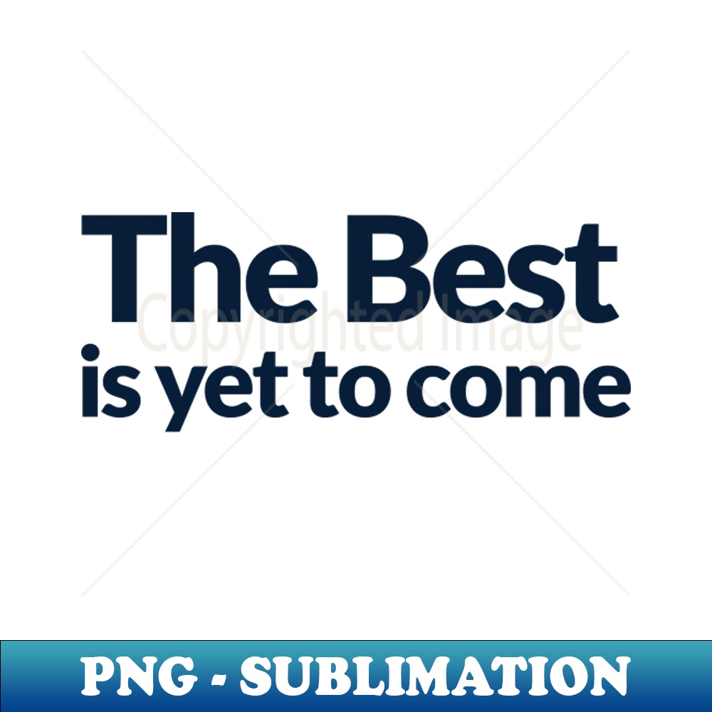 The Best is yet to Come - PNG Transparent Sublimation Design | Inspire ...