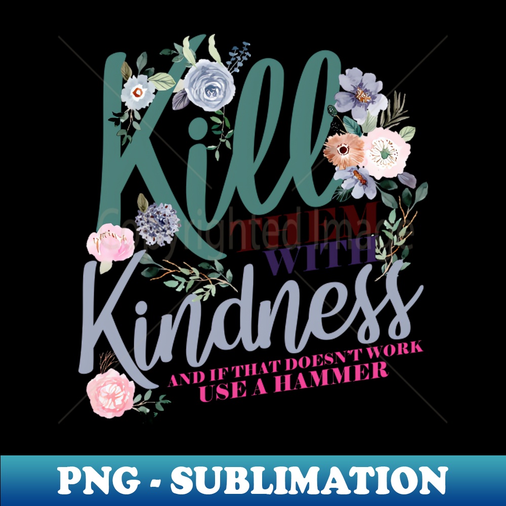 Kill Them WIth Kindness And If That Doesnt Work Use A Hammer | Inspire ...