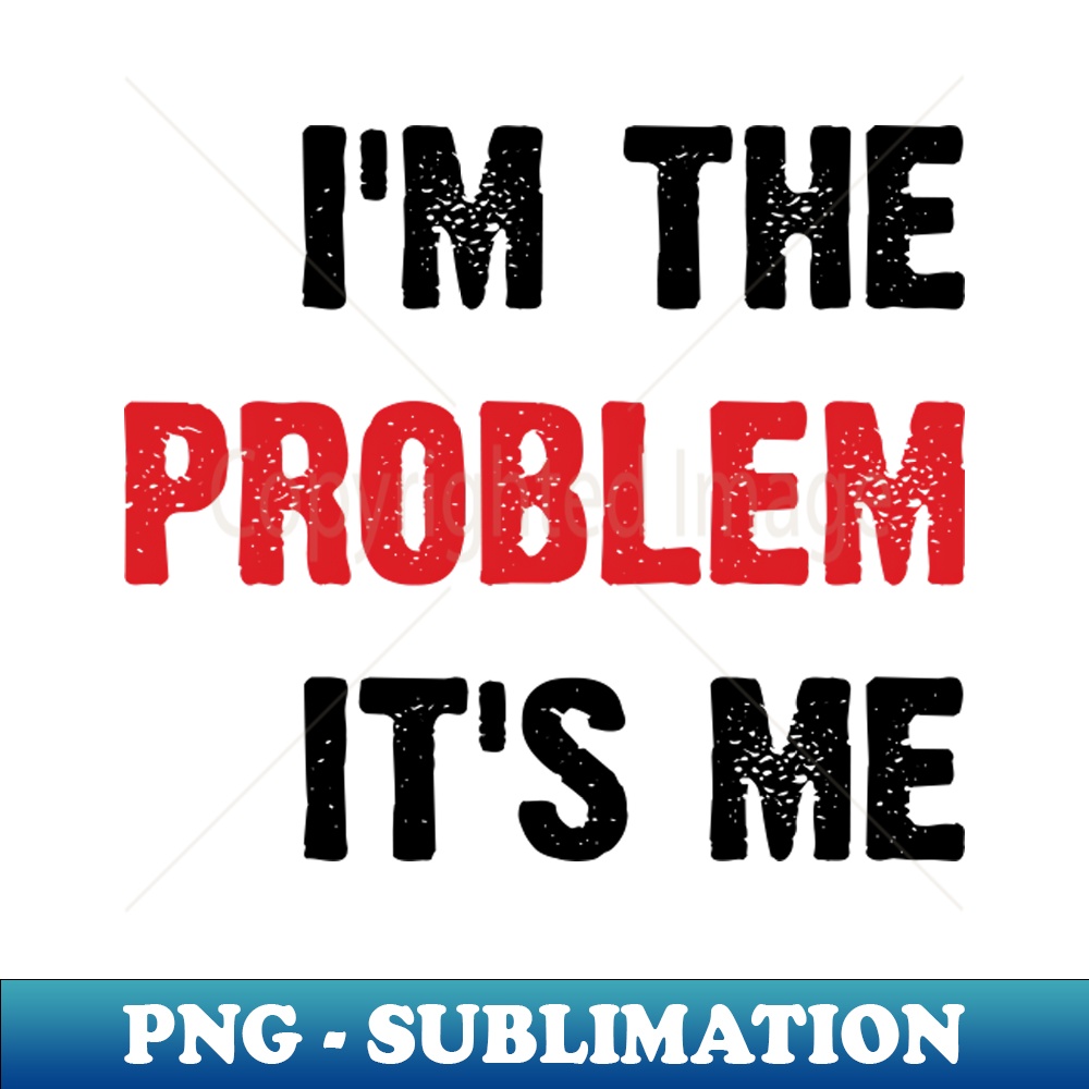 Im The Problem Its Me v4 - PNG Transparent Sublimation File | Inspire ...