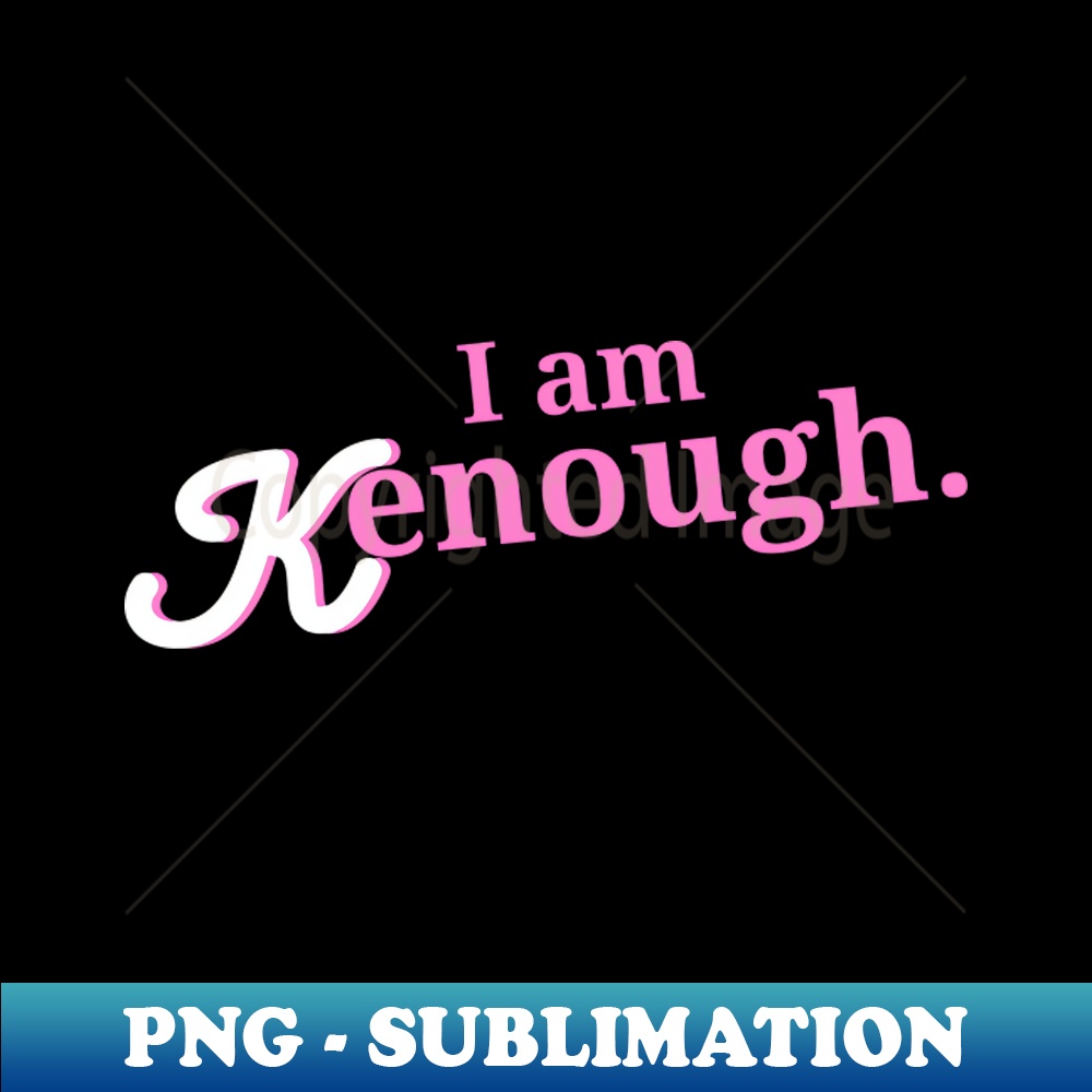 I am enough I am kenough - High-Resolution PNG Sublimation F | Inspire ...