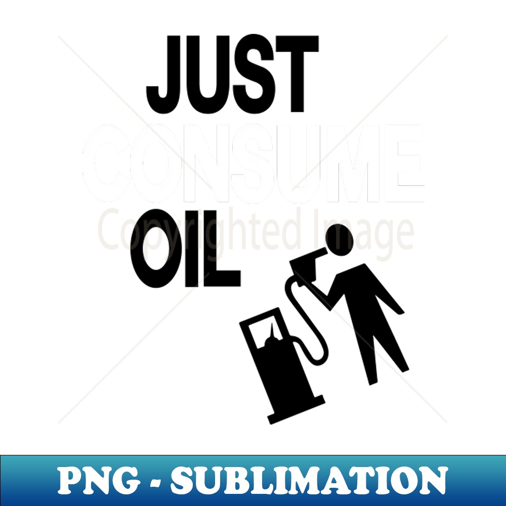 just consume oil just love oil just pump oil - Exclusive PNG | Inspire ...