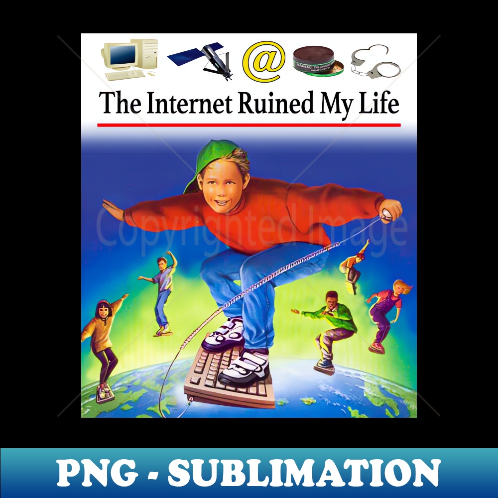The Internet Ruined My Life - High-Resolution PNG Sublimatio | Inspire ...