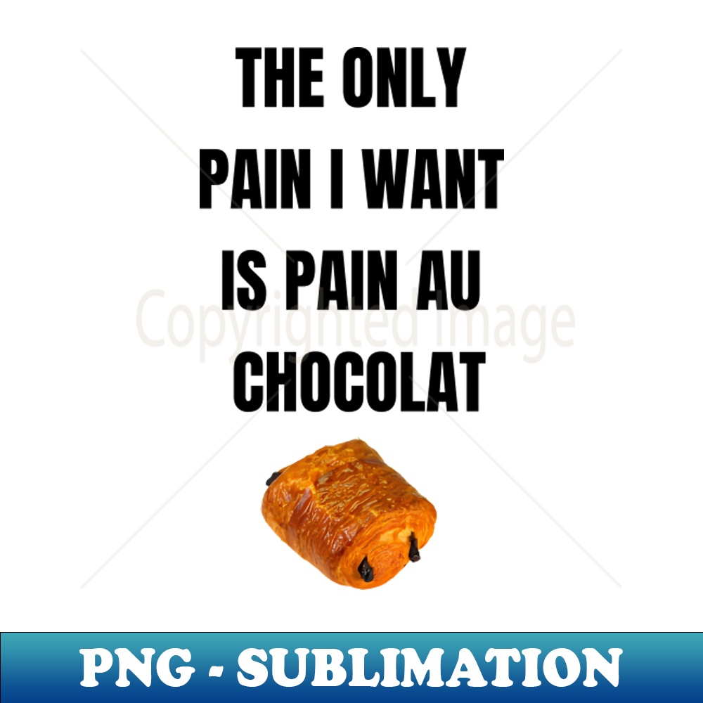 THE ONLY PAIN I WANT IS PAIN AU CHOCOLAT - High-Resolutio | Inspire Uplift