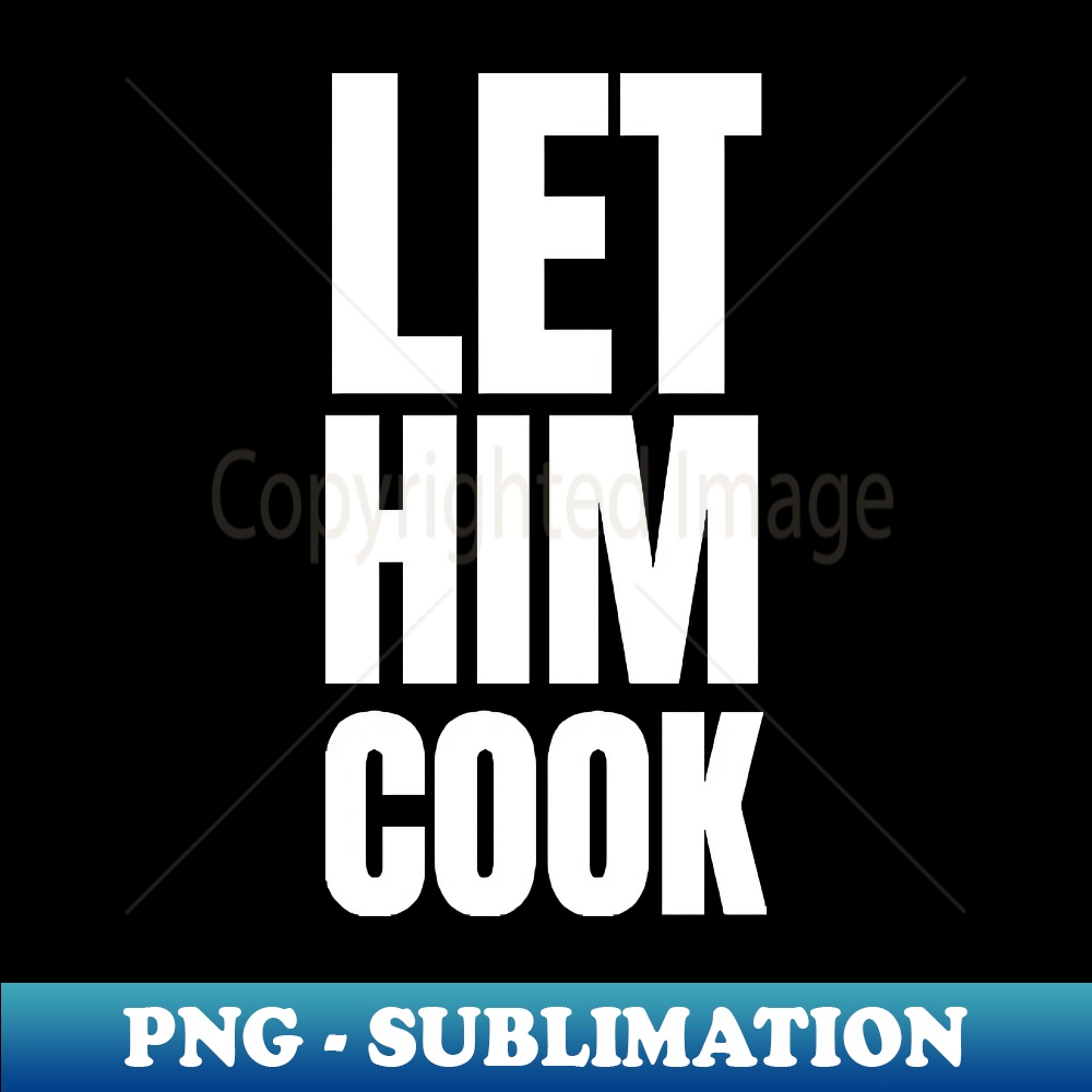 Let Him Cook - PNG Transparent Sublimation Design - Unlock V | Inspire ...