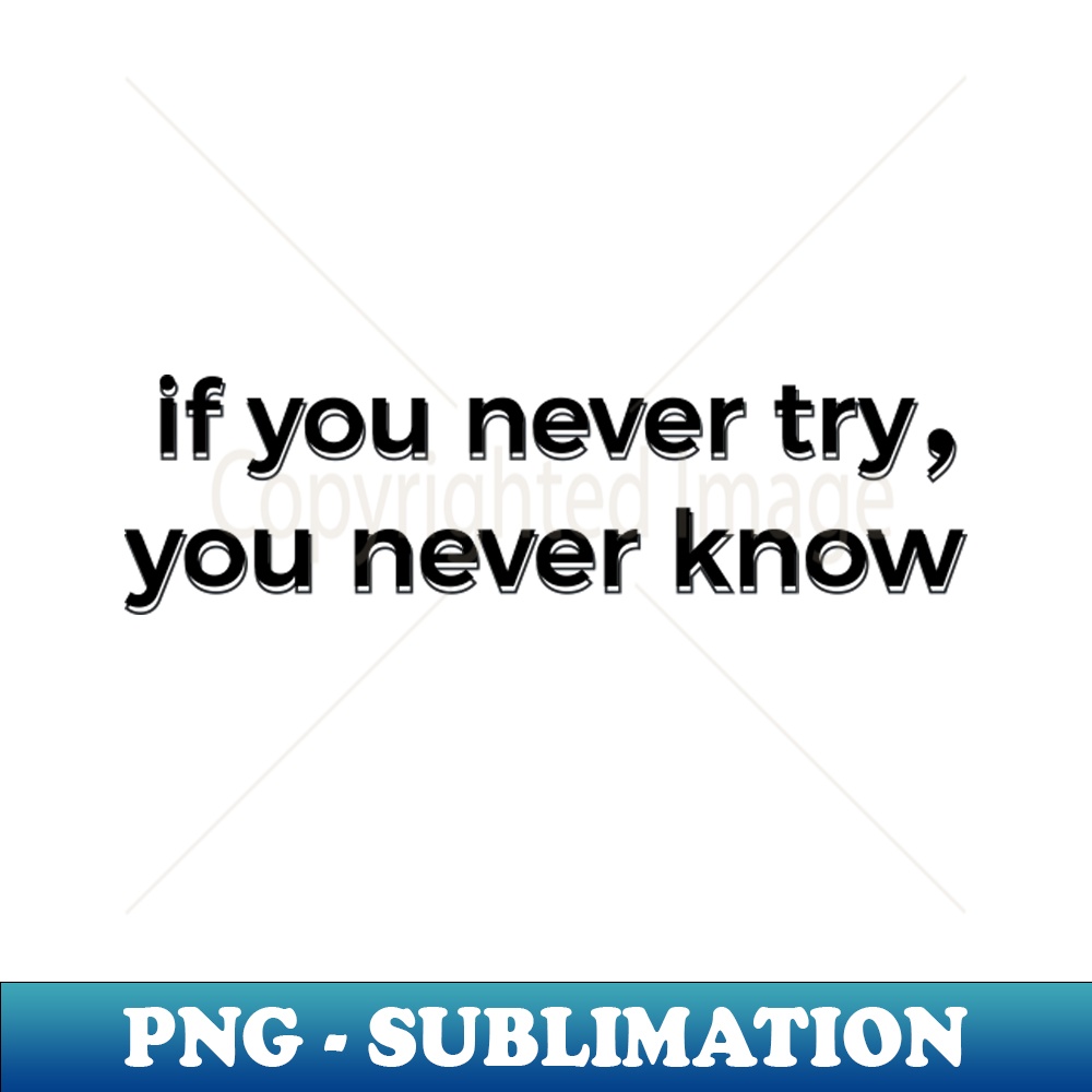 If You Never Try You Never Know - PNG Transparent Sublimatio | Inspire ...