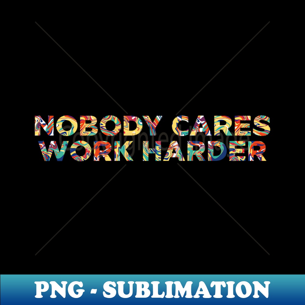 Nobody Cares Work Harder - Premium PNG Sublimation File - Vi | Inspire ...