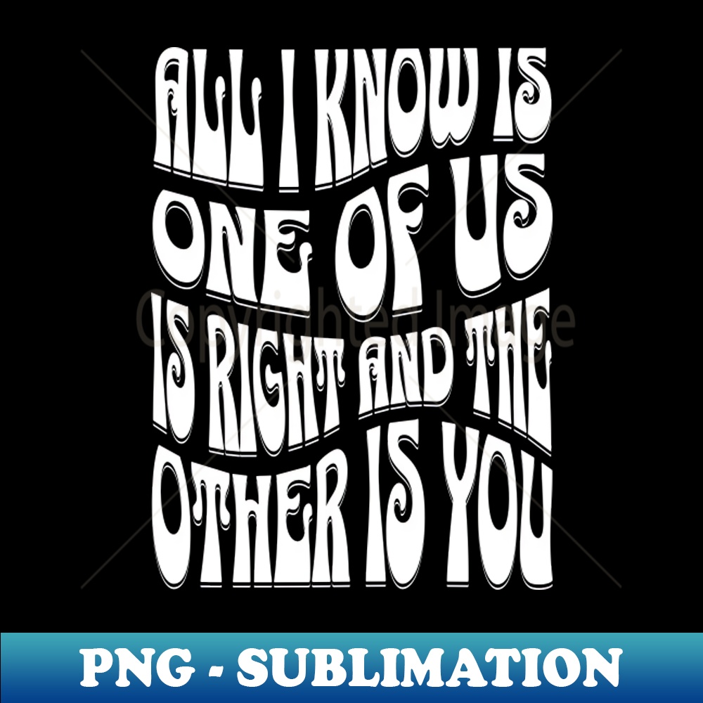 All I Know is One of us is Right and The Other is You Funny | Inspire ...