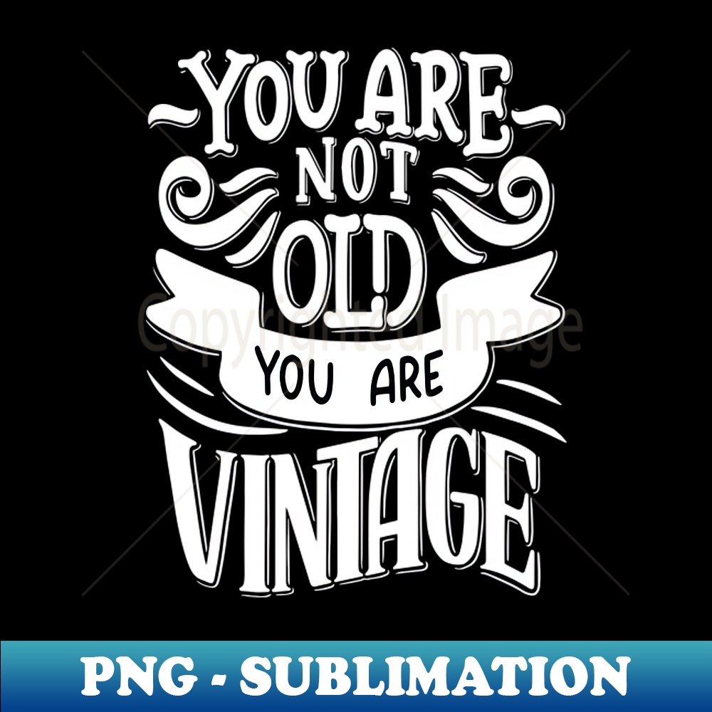 You Are Not Old You Are Vintage - Special Edition Sublimatio | Inspire ...