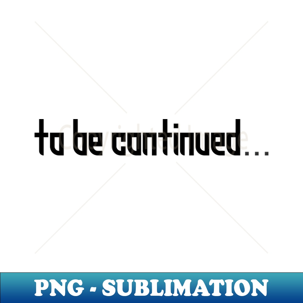 FUNNY TO BE CONTINUED - PNG Transparent Sublimation File - C | Inspire ...